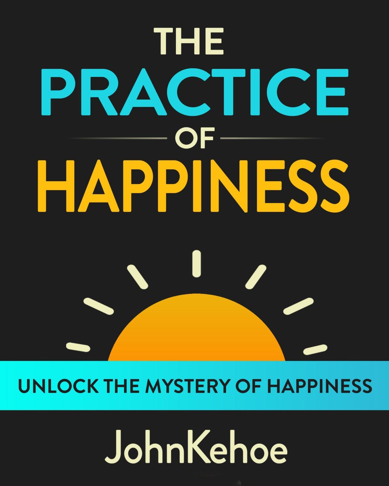 The Practice of Happiness By: John Kehoe
